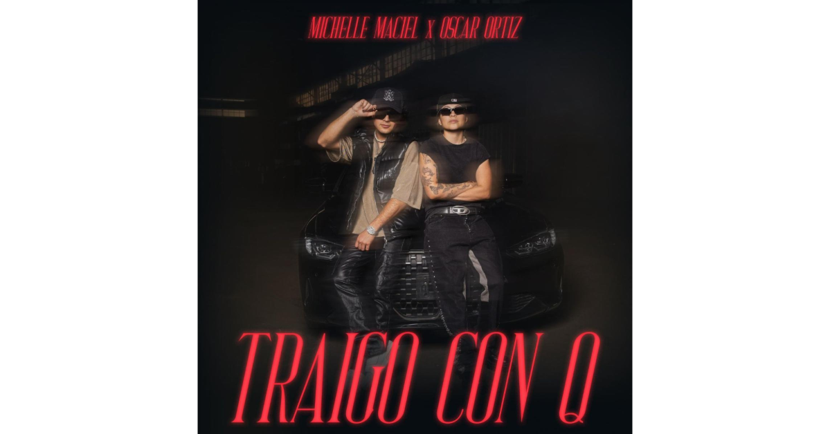 Oscar Ortiz x Michelle Maciel Estrenan Nueva Colaboración, “Traigo Con ...